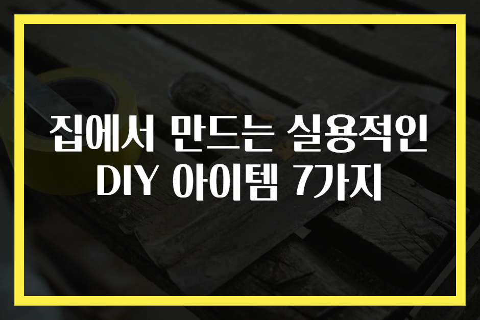 집에서 만드는 실용적인 DIY 아이템 7가지